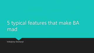 Володимир Довганик “5 typical features that make BA mad” | PPTX