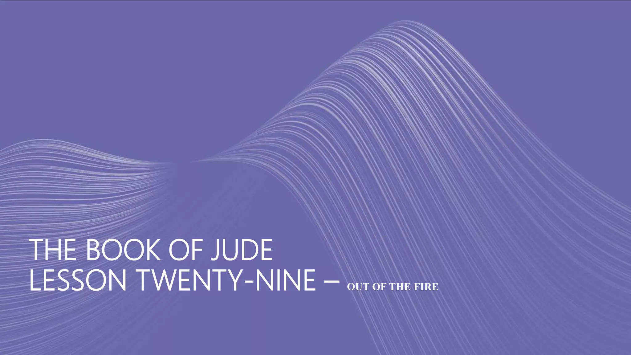 29 Jude 1:23 Out of the Fire.pptx