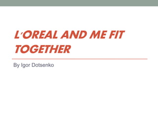 Igor dotsenko l'oreal and me fit together | PPT