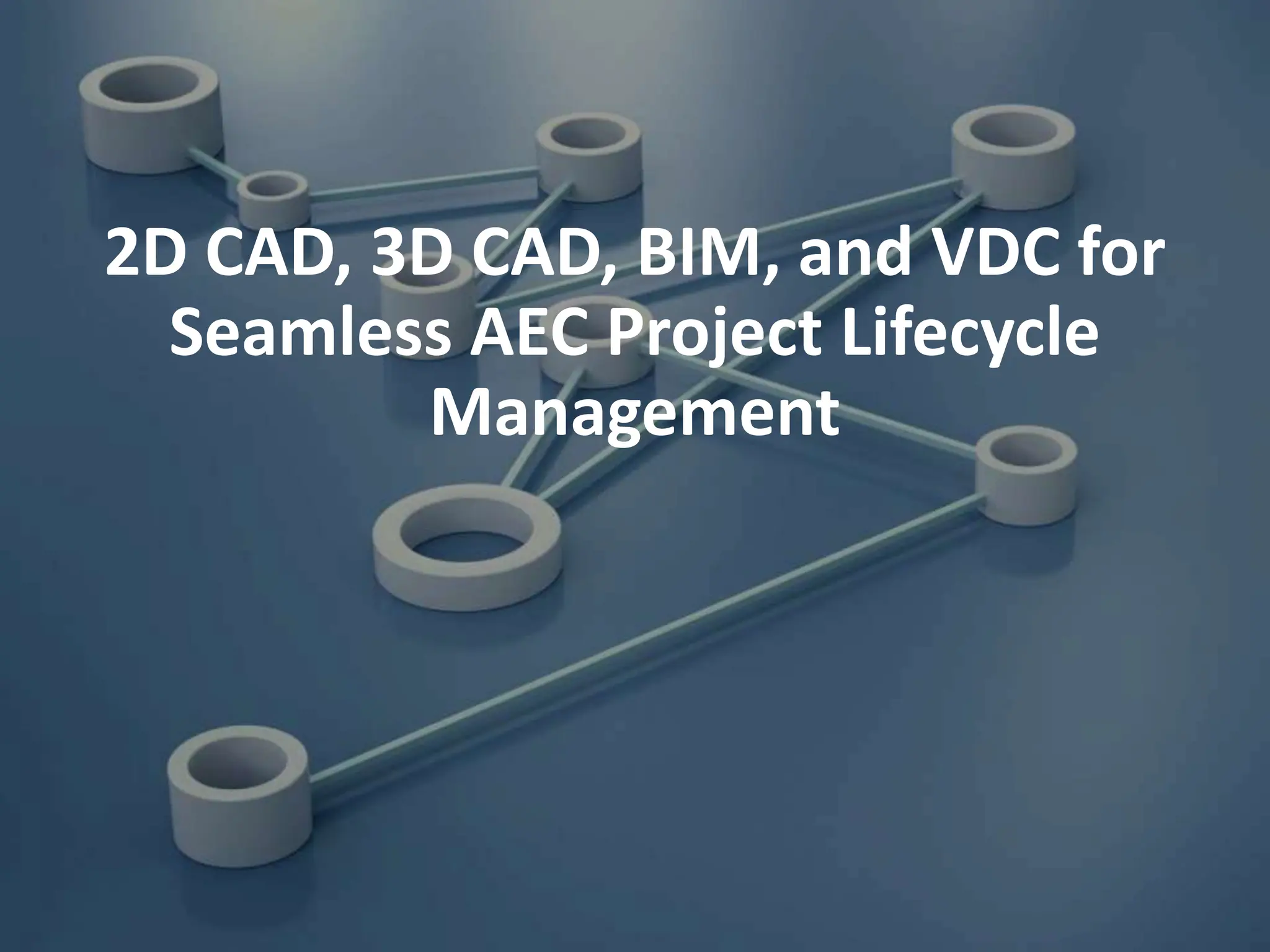 2D CAD, 3D CAD, BIM, and VDC for Seamless AEC Project Lifecycle Management | PPTX
