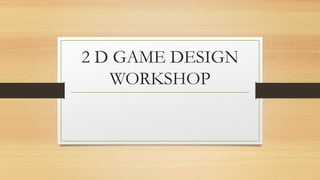 2 D GAME DESIGN WORKSHOP about game development | PPTX