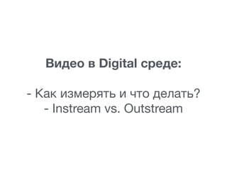 Видео в Digital среде: как измерять и что делать. Out-stream vs ...