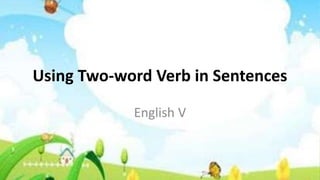 2nd qtr 13 using two word verb in sentences | PPTX
