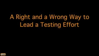 A Right and a Wrong Way to Lead a Testing Effort by Erik Davis | PPT