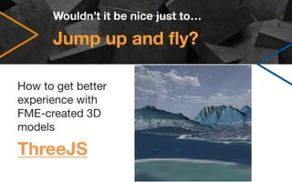 FME + ThreeJS = Freedom to Fly | PPT
