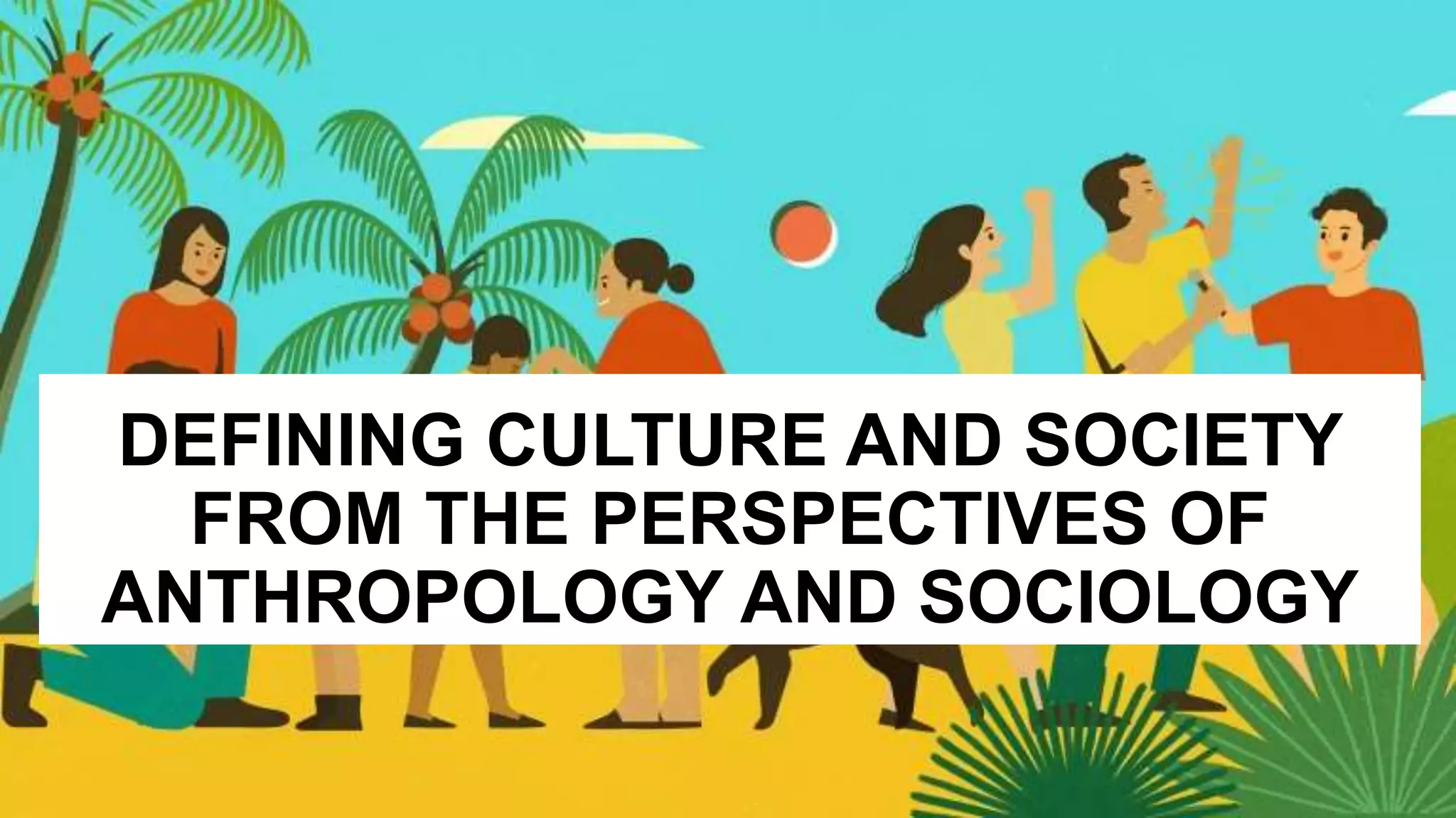 Defining culture and society from the perspectives of ANTHROPOLOGY AND ...