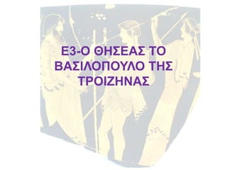 Ε3-Ο ΘΗΣΕΑΣ ΤΟ ΒΑΣΙΛΟΠΟΥΛΟ ΤΗΣ ΤΡΟΙΖΗΝΑΣ | PPTX