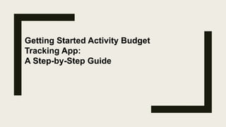 3. User Guide Activity Budget Tracking App Steps to apply.pptx