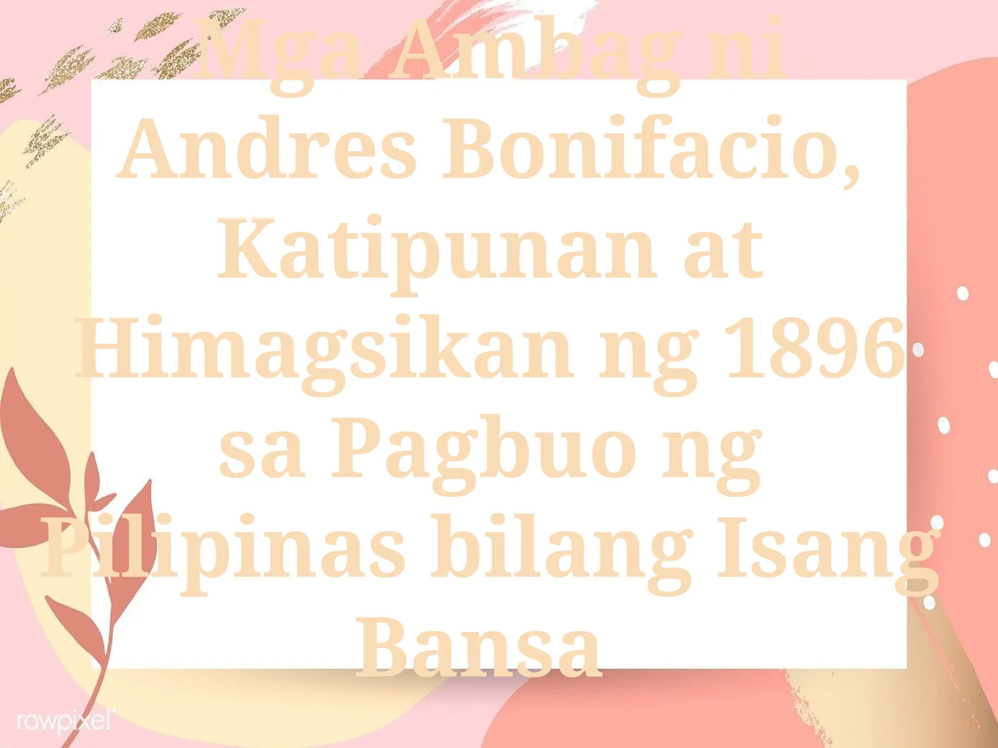 3. 1Mga Ambag ni Andress Bonifacio, Katipunan at Himagsikanng 1896 sa ...
