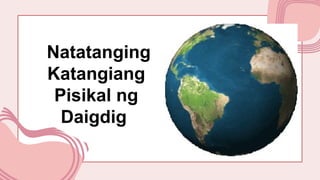 Natatanging Katangiang Pisikal ng Daigdig.pptx