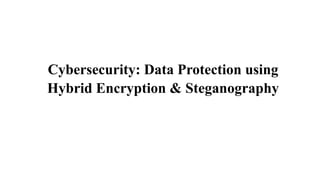 3. Cybersecurity Data Protection using Hybrid Encryption & Steganography.pptx