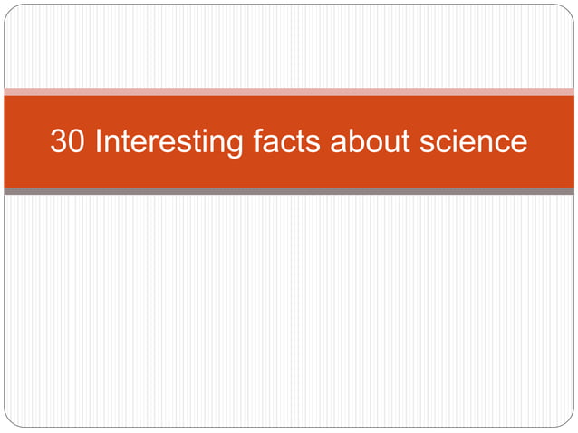 30 interesting facts about science | PPTX | Geography | Science