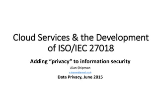 Cloud Services & the Development of ISO/IEC 27018 | PDF