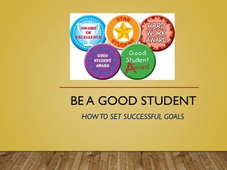 Be a good student to achieve your goals | PPT