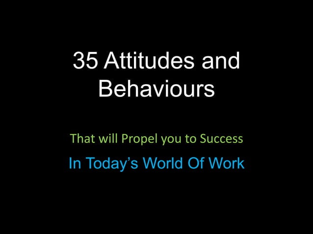 35 Attitudes and Behaviours Ideal for Success in today's World of Work ...