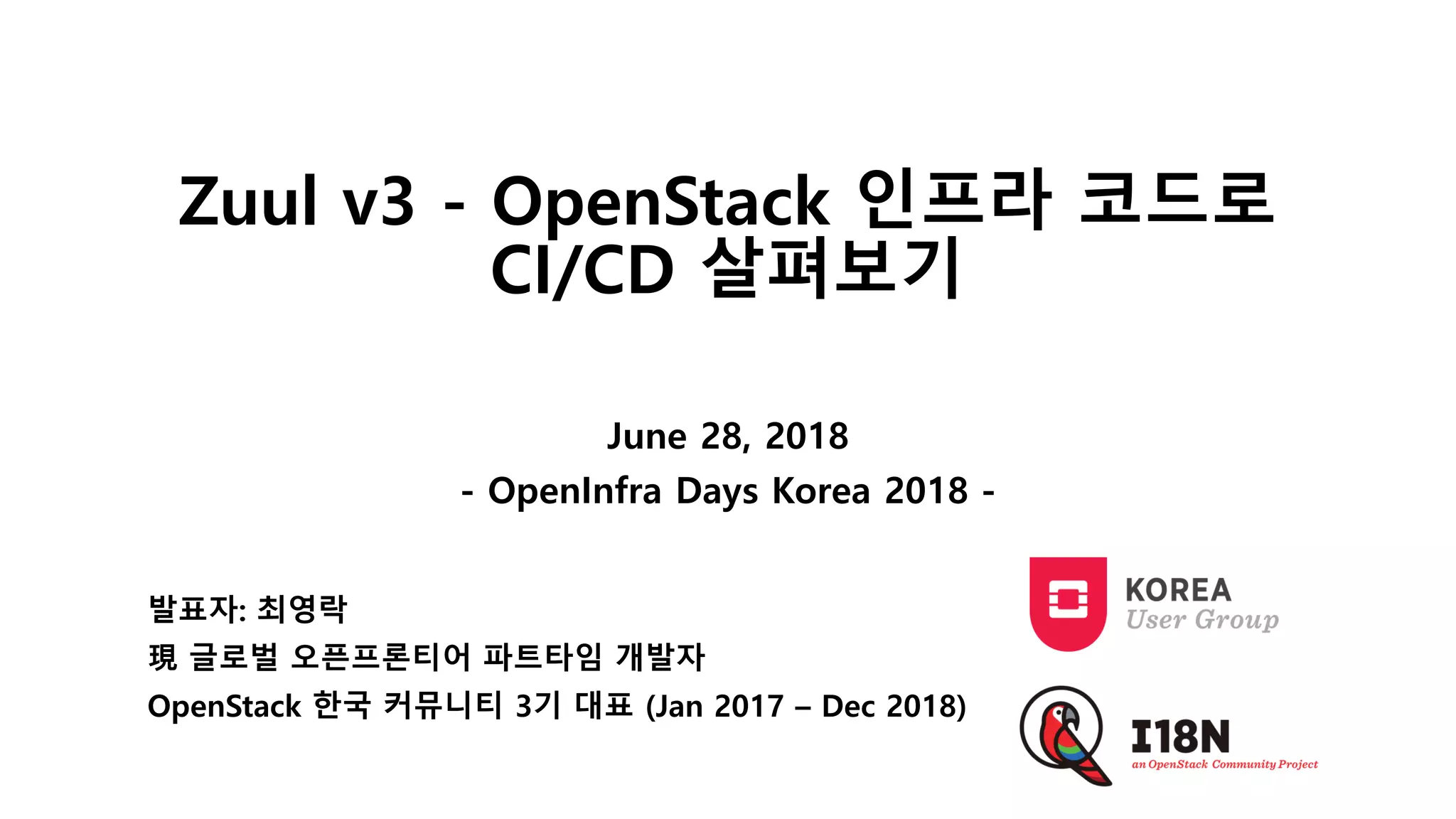 [OpenInfra Days Korea 2018] (Track 3) Zuul v3 - OpenStack 인프라 코드로 CI/CD 살펴보기 | PDF