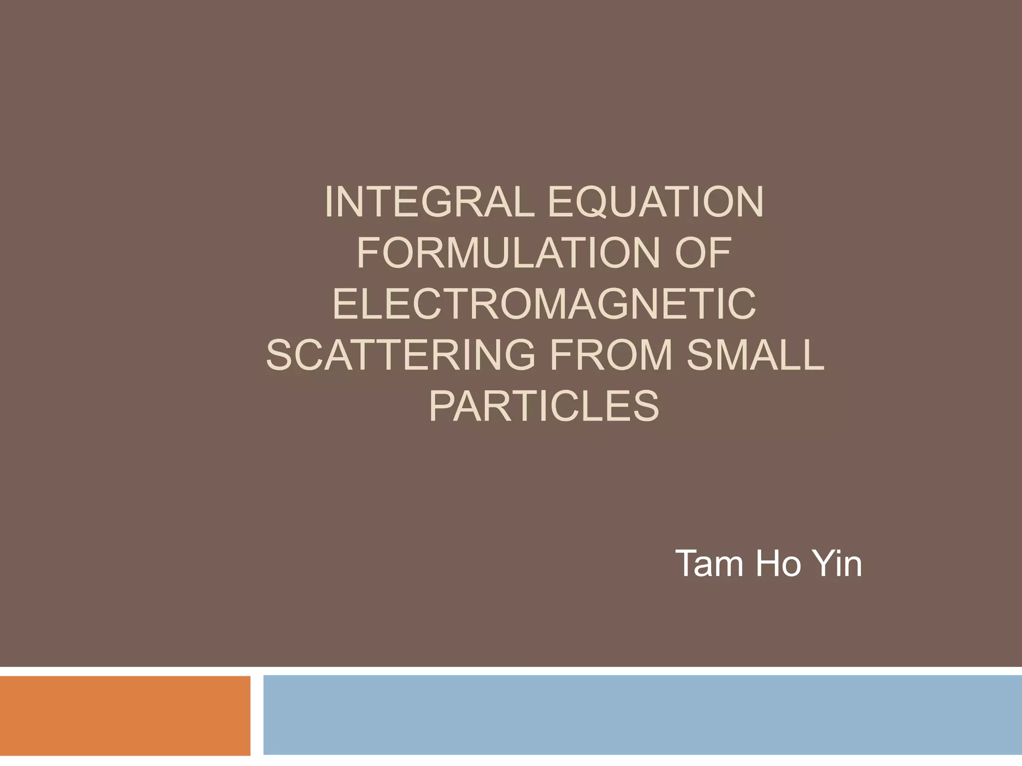 Integral Equation Formulation of Electromagnetic Scattering from Small Particles | PPT