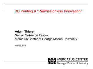 3D Printing and Permissionless Innovation (Adam Thierer March 2016) | PPTX