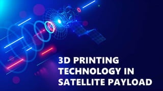 3D PRINTING TECHNOLOGY IN SATELITTE PAYLOAD | PPTX
