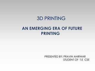 3D PRINTING - AN EMERGING ERA OF FUTURE PRINTING | PPTX