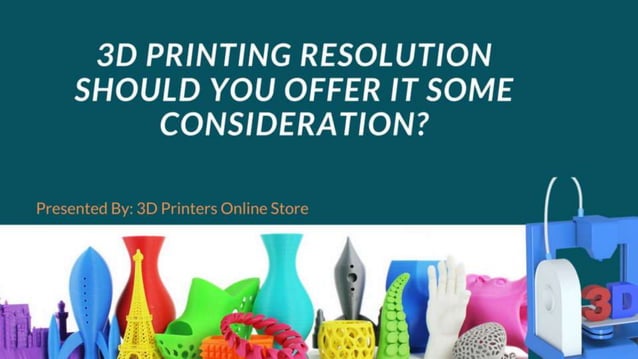 3D Printing Resolution: Should You Offer It Some Consideration? | PPTX