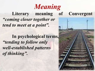 convergent thinking (coming closer together or tend to meet at a point ...