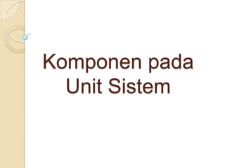 3 komponen unit sistem | PPTX