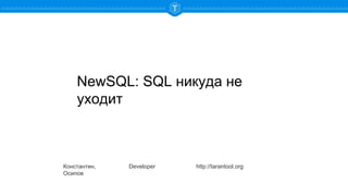 NewSQL: SQL никуда не уходит / Константин Осипов (tarantool.org) | PPT