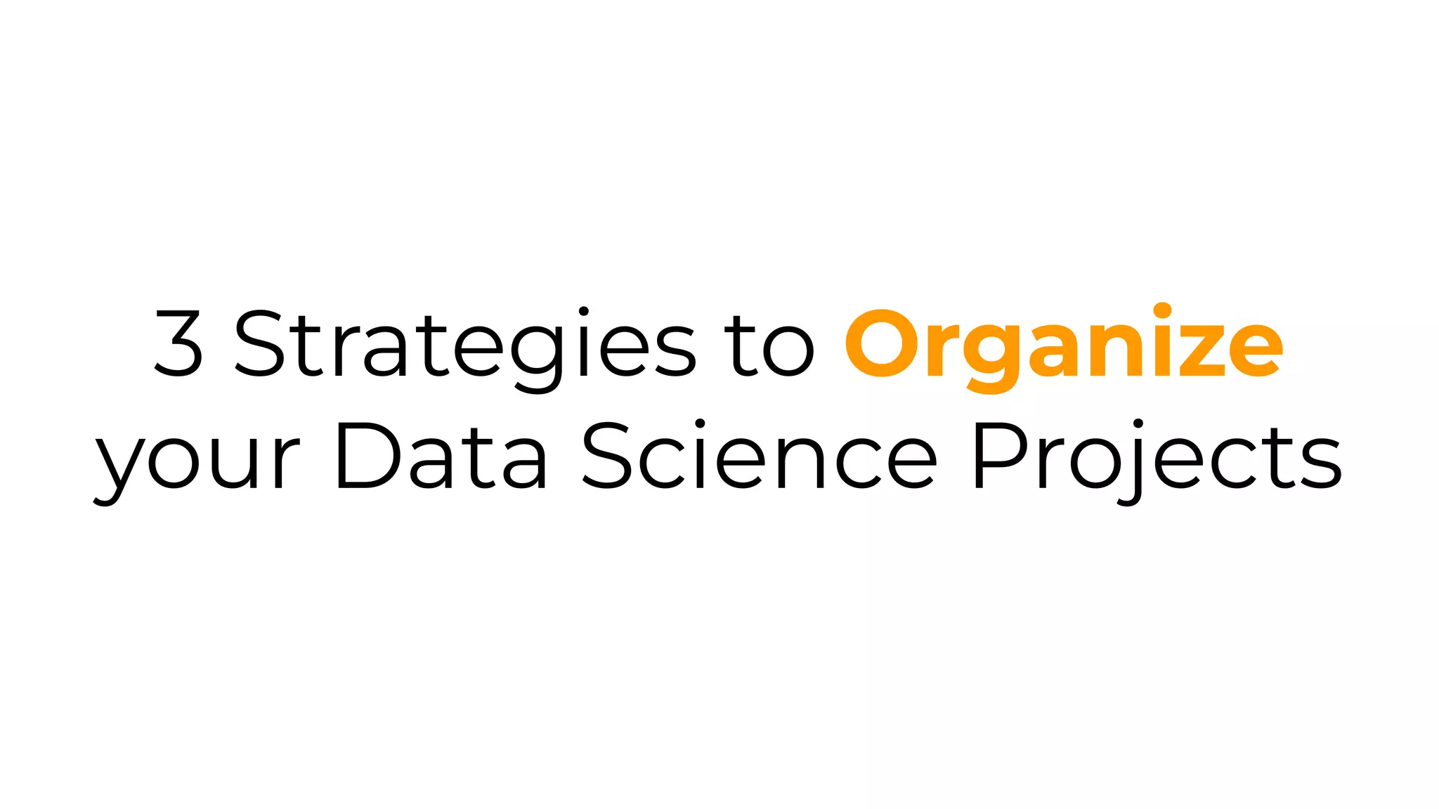 3 Strategies to Organize your Data Science Projects.pdf