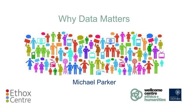 Why does data matter?: Professor Michael Parker, Director of the Wellcome Centre for Ethics and ...