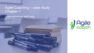 Danil Michailovas "Agile Coaching - Case Study Chapter 1" | PPT