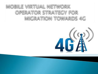 MOBILE VIRTUAL NETWORK OPERATOR STRATEGY FOR MIGRATION TOWARDS 4G | PPTX