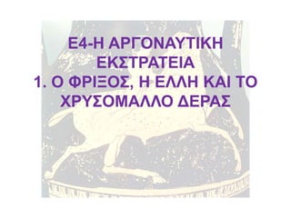 Ε4-Η ΑΡΓΟΝΑΥΤΙΚΗ ΕΚΣΤΡΑΤΕΙΑ-Ο ΦΡΙΞΟΣ, Η ΕΛΛΗ ΚΑΙ ΤΟ ΧΡΥΣΟΜΑΛΛΟ ΔΕΡΑΣ | PPT