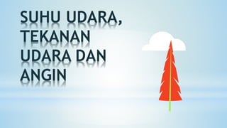 4. SUHU UDARA, TEKANAN UDARA, DAN ANGIN.pptx