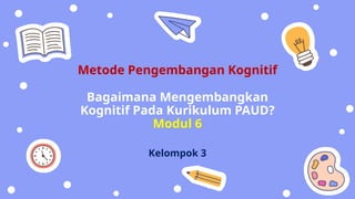 Metode Pengembangan Kognitif Modul 6.pptx