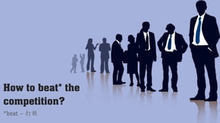 Business for Beginners 1.4. How to beat the competition.pptx
