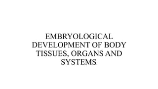 4-EMBRYOLOGICAL_DEVELOPMENT_OF_BODY_TISSUES,_ORGANS_AND_SYSTEMS.[1].pptx