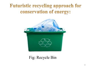 FUTURISTIC RECYCLING APPROACH AND CONSERVATION ENERGY | PPT