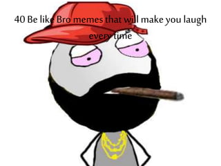 40 be like bro memes that will make you laugh every time | PPT