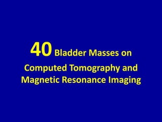 40 bladder masses on computed tomography and magnetic | PPT
