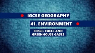 GEOGRAPHY IGCSE: ENVIRONMENT -FOSSIL FUELS AND GREENHOUSE GASES | PPT