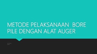428215371-Metode-Pelaksanaan-Bore-Pile-Dengan-Alat-Auger.pptx