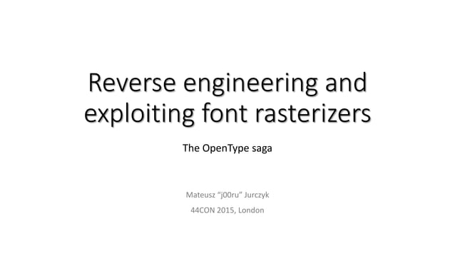 44CON London 2015 - Reverse engineering and exploiting font rasterizers: the OpenType saga | PPT