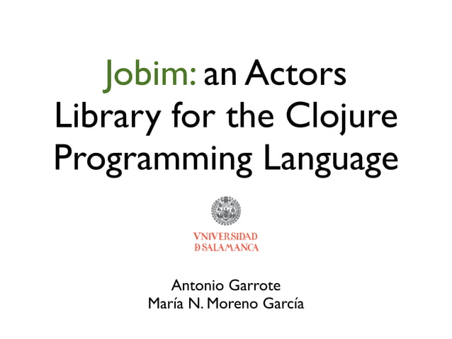 4th European Lisp Symposium: Jobim: an Actors Library for the Clojure Programming Language | PPT