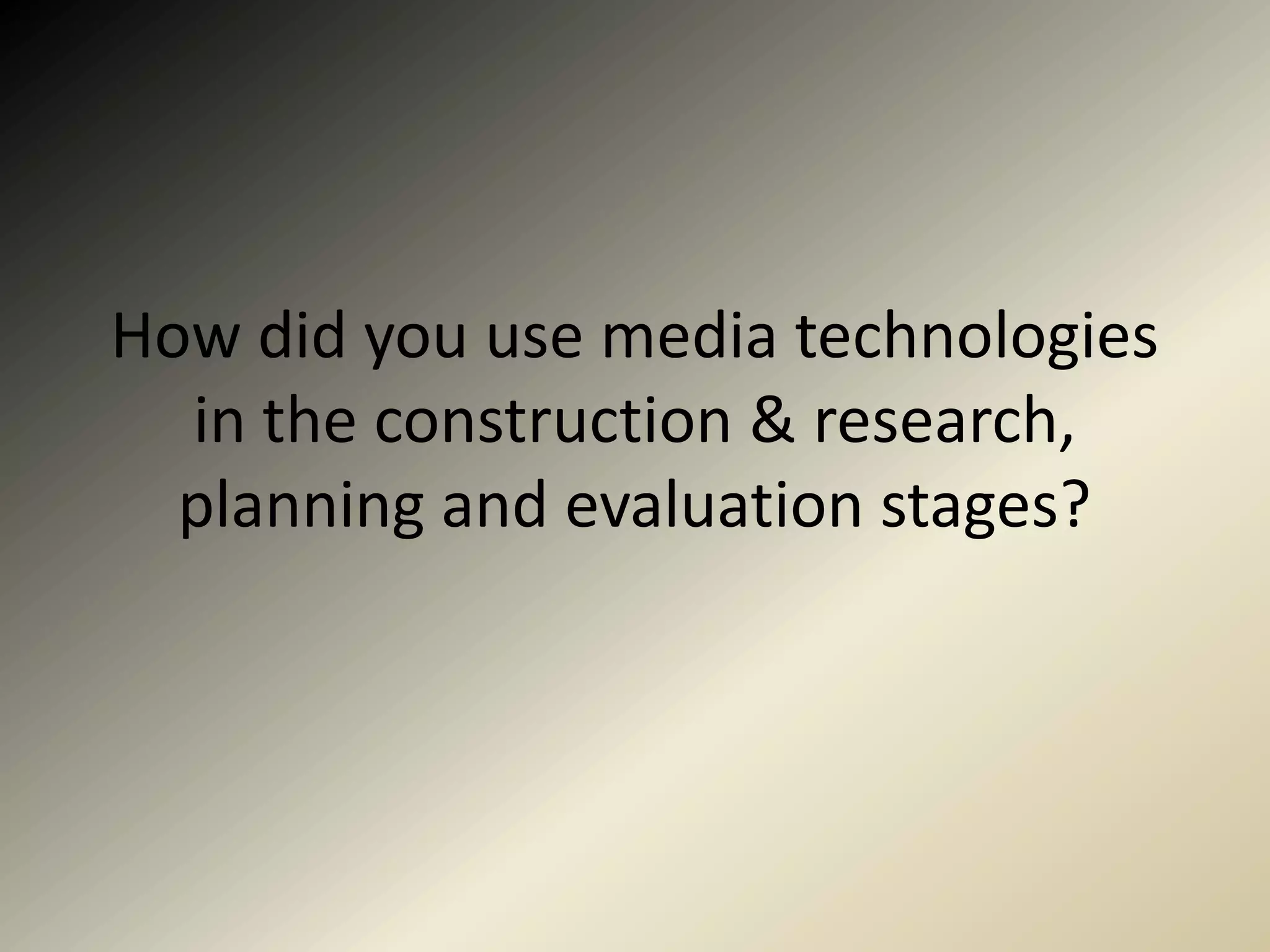 How did you use media technologies in the construction, planning and ...