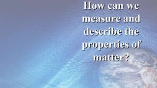 Ch.9.less.1.how can we measure and describe the properties of matter ...