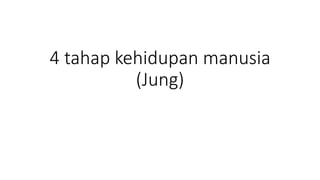 Empat tahap kehidupan manusia Menurut C. Gustav Jung.pptx