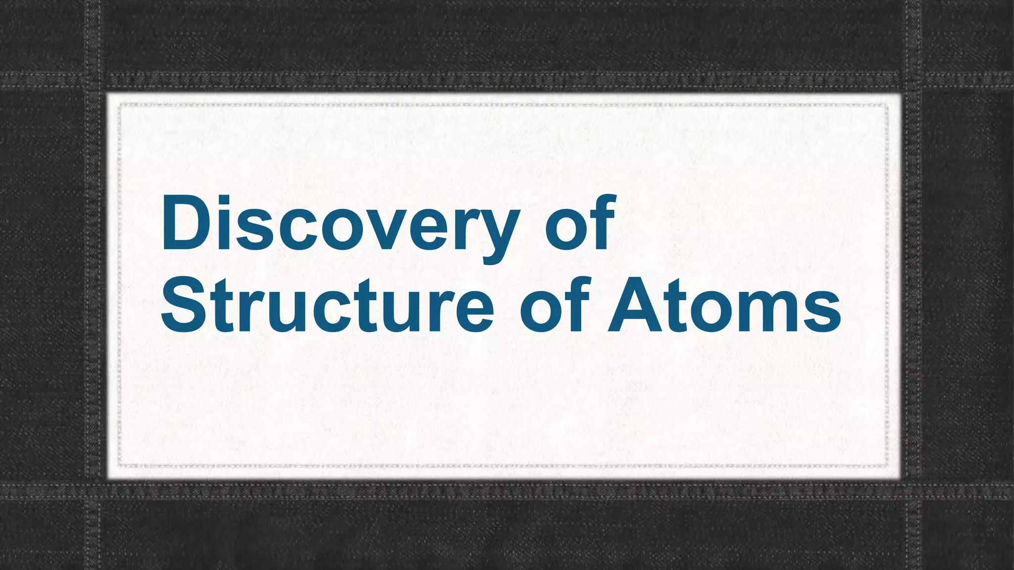 Discovery of the structure of the Atom | PPTX