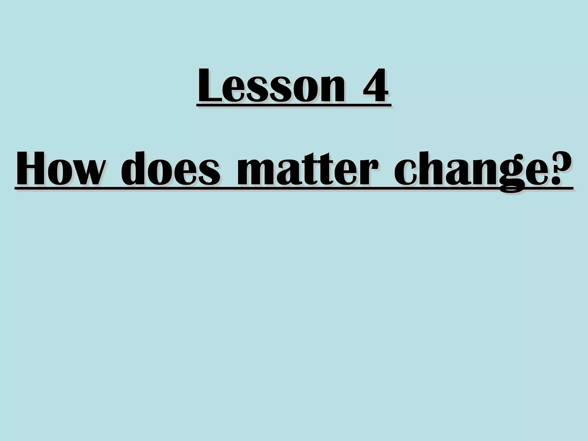 4th grade unit c ch. 11 lesson 4 how does matter change | PPT