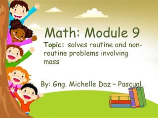 4thGrading_Math_Module9_solves routine and non-routine problems involving mass.pptx